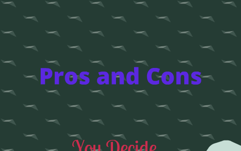 Pros and Cons,You Decide! by christa caffrey on Prezi