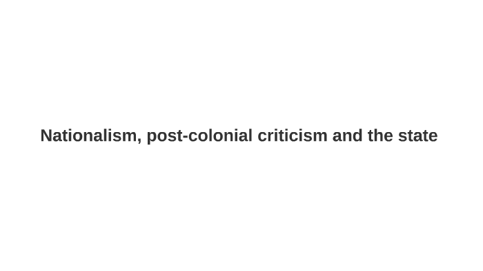 Nationalism, post-colonial criticism and the state by Charles Owen on Prezi
