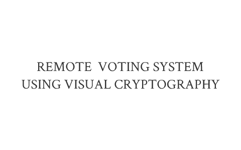 REMOTE VOTING SYSTEM USING VISUAL CRYPTOGRAPHY by Namratha Alva on Prezi