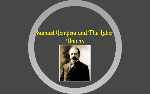 Samuel Gompers and The Labor Unions by Selina Velasquez on Prezi