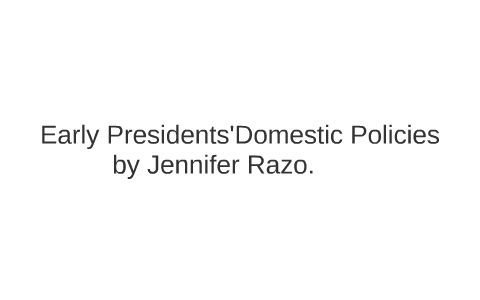 Early Presidents'Domestic Policies by jennifer razo on Prezi