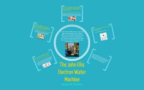 John Ellis Electron Water Machine by Sarah Wolters on Prezi