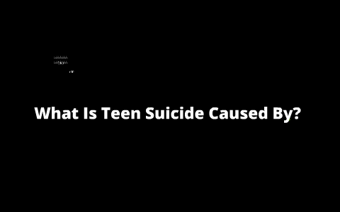 What Is Teen Suicide Caused By? by Jessica Bouma on Prezi