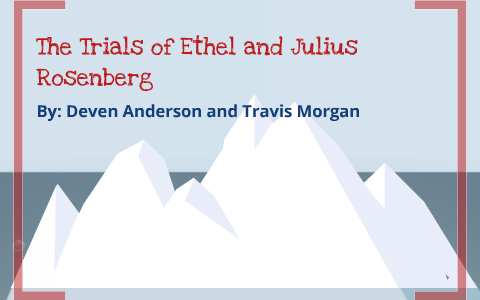 Trials of ethel and julius Rosenberg by deven Anderson on Prezi
