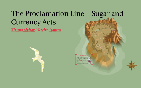 The Proclamation Line, The Sugar Act & The Currency Act by Ximena ...