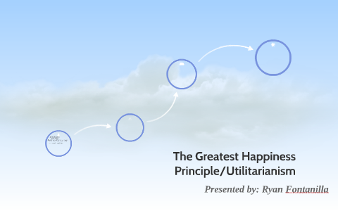 The Greatest Happiness Principle/Utilitarianism by Ryan Fontanilla on Prezi