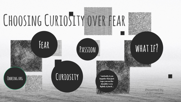 Choosing Curiosity Over Fear by Avis Luciano on Prezi