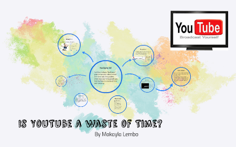 Is YouTube a waste of Time? by Makayla Lembo on Prezi