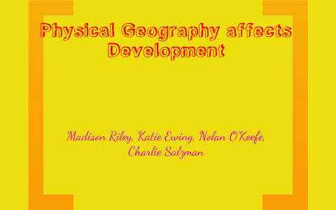 Physical geography affects Development by Madison Riley on Prezi