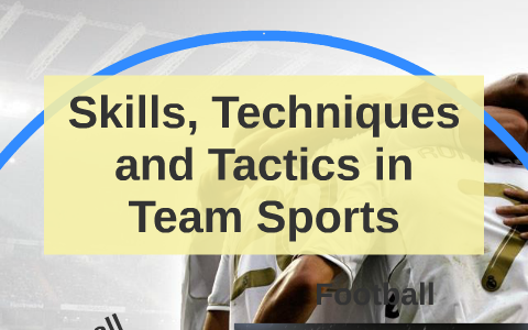 Skills, Techniques and Tactics in Team Sports by Emily Colligan on Prezi