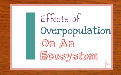 Biology.. effects of overpopulation on ecosystem by Prezi User on Prezi