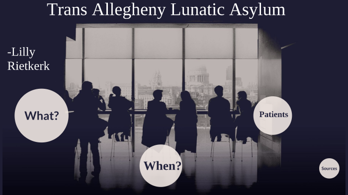 Trans Allegheny Lunatic Asylum by Lilly . on Prezi