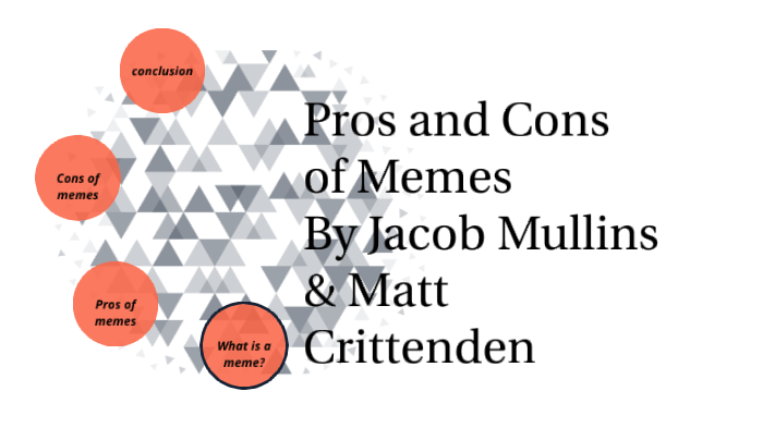 Discuss the pros and cons of memes. by jacob mullins on Prezi