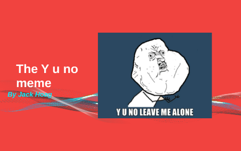 The Y u no meme by Jack Hoag on Prezi