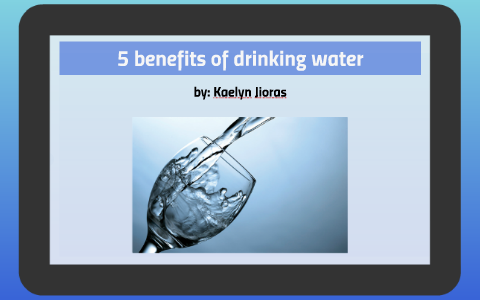 5 benefits of drinking water by kaelyn jioras on Prezi