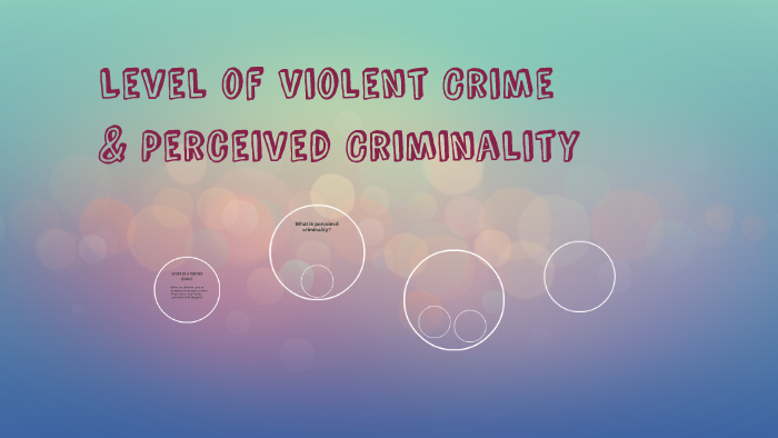 Level of Violent Crime & Perceived Criminality by Priscilla Chavez on Prezi