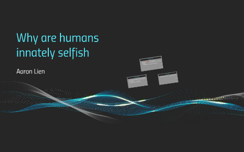 Why humans are innately selfish by Aaron Lien on Prezi