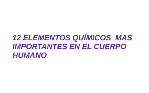 12 ELEMENTOS QUÍMICOS EN EL CUERPO HUMANO by Erika patiño gonzalez on Prezi