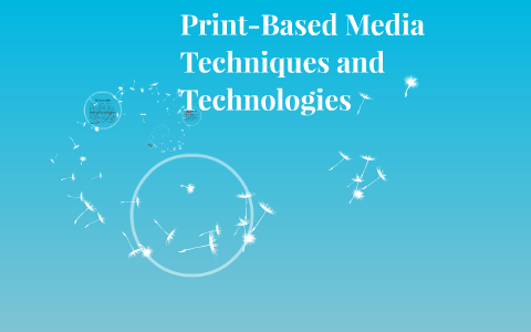 Print-Based Media Techniques and Technologies by on Prezi