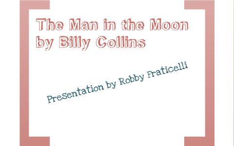 The Man in the Moon- Billy Collins by rob fraticelli on Prezi