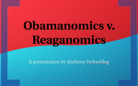 Obamanomics v. Reaganomics by Anthony Holtschlag on Prezi