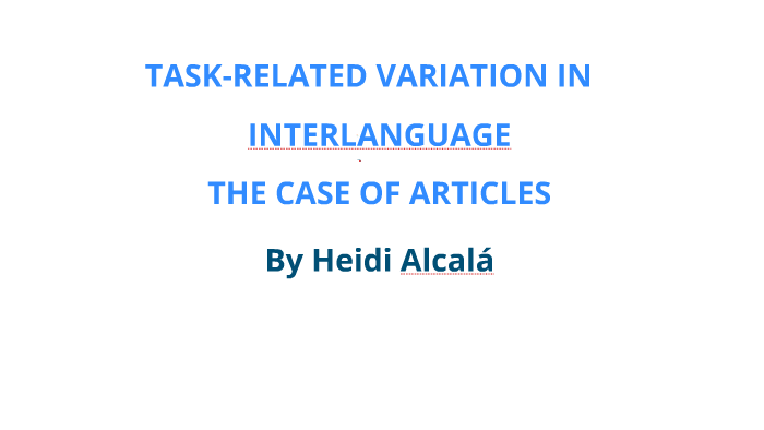 Task-Related Variation in Interlanguage by Heidi Alcala on Prezi