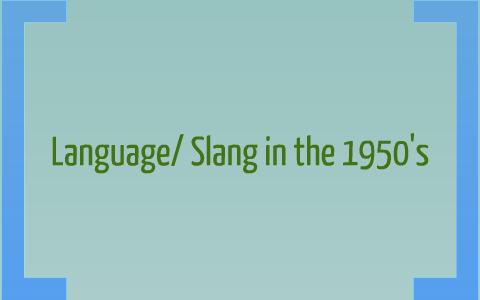 Language/ Slang in 1950's by marissa noffsinger on Prezi