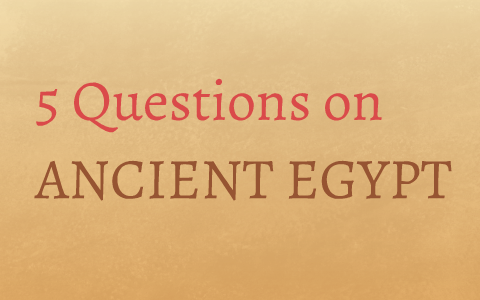 5 Questions on Ancient Egypt by Anthea Yew on Prezi