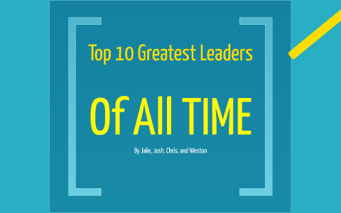 Top 10 Greatest Leaders in History by Weston Loy on Prezi