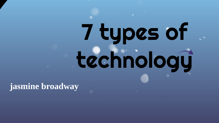 7 types of technology by jasmine broadway on Prezi
