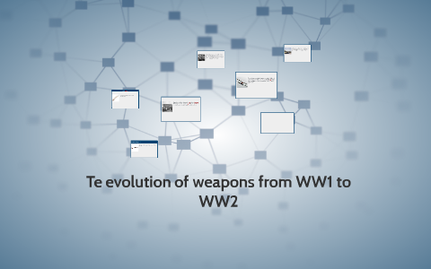 Te evolution of weapons from WW1 to WW2 by ralph casillas on Prezi
