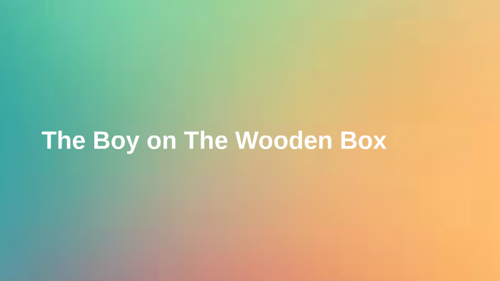 The Boy on The Wooden Box by Trish Nguyen on Prezi