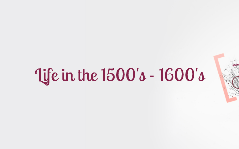 Life in 1500's and 1600's by Alyssa Cordial on Prezi
