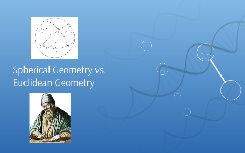 Spherical Geometry vs. Euclidean Geometry by on Prezi