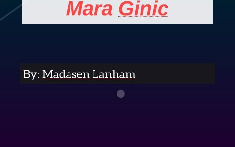 Mara Ginic by Madasen Lanham on Prezi