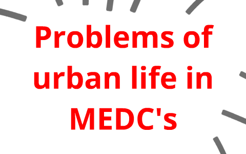Problems of urban life in MEDC's by Sofia Gil on Prezi