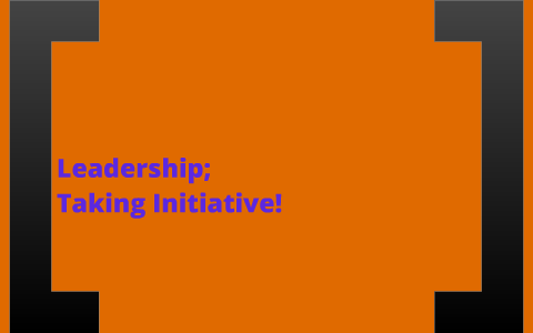 Leadership: What makes a leader and how does a leader take initiative ...