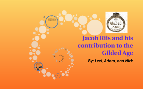 Jacob Riis and his contribution to the Gilded Age by Lexi Gamboa on Prezi