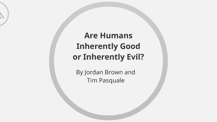 Are Humans inherently good or evil? by Jordan Brown on Prezi