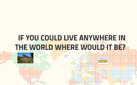 IF YOU COULD LIVE ANYWHERE IN THE WORLD WHERE WOULD IT BE? by cedric ...