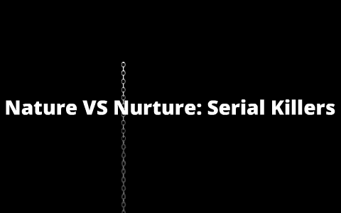 Nature VS Nurture: Serial Killers by Nicole Cooper on Prezi