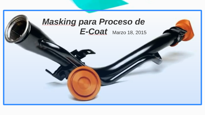 Masking para Proceso de E-Coat by HECTOR LUJAN on Prezi