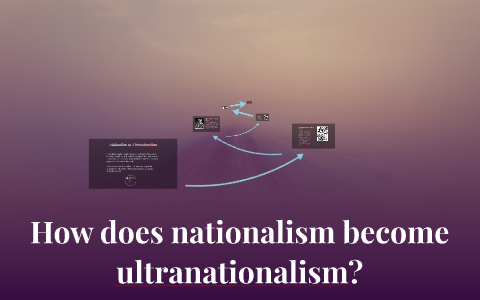 How does nationalism become ultranationalism? by Hayden Grotkowski on Prezi