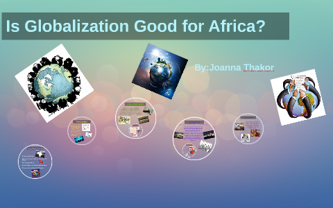 Is Globalization Good for Africa? by Joanna Thakor on Prezi