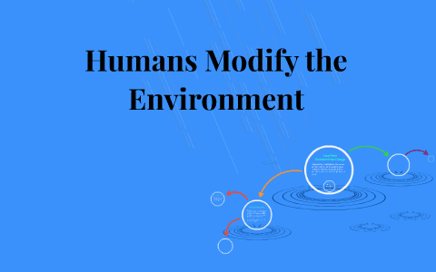 Humans Modify the Environment by Bonnie Lee on Prezi