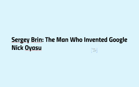 Sergey Brin: The Man Who Invented Google by Nick Oyasu on Prezi
