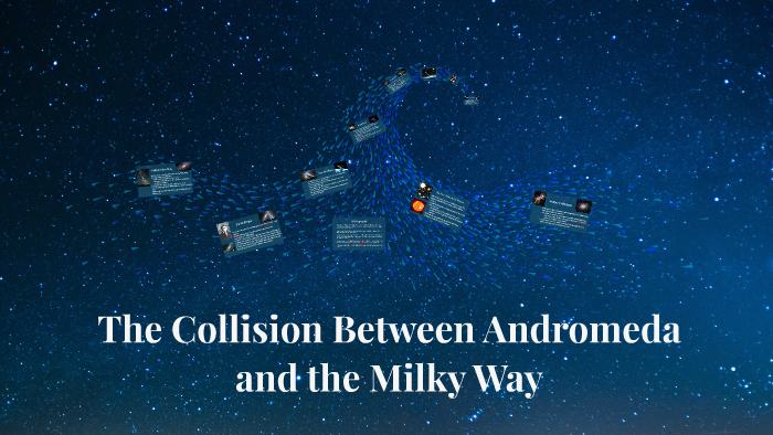 The Collision Between Andromeda and the Milky Way by Becca Breyer on Prezi