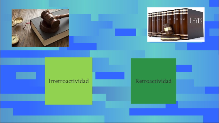 IRRETROACTIVIDAD Y RETROACTIVIDAD by Sarita Escobar on Prezi