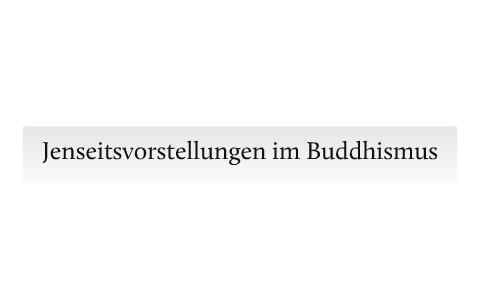 Jenseitsvorstellungen im Buddhismus by Turk Diggler on Prezi
