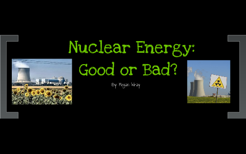 Nuclear Power: Good or Bad? by Megan Wray on Prezi